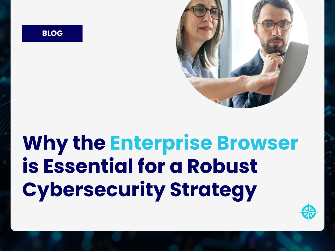 Why the Enterprise Browser is Essential for a Robust Cybersecurity Strategy